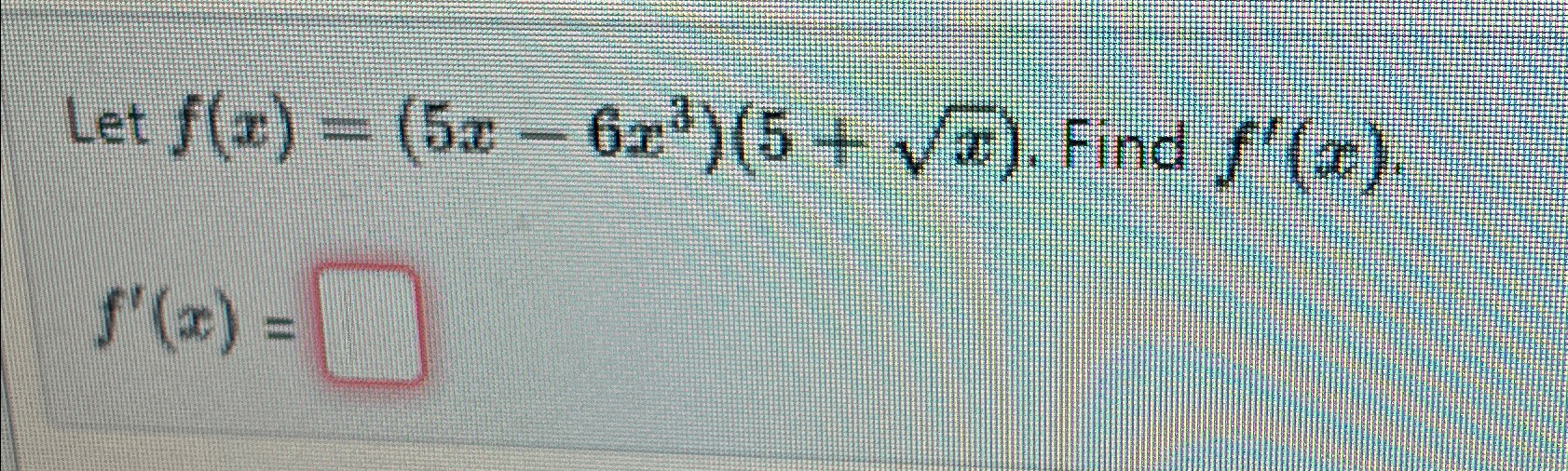 Solved Let f(x)=(5x-6x3)(5+x2). ﻿Find f'(x)f'(x)= | Chegg.com