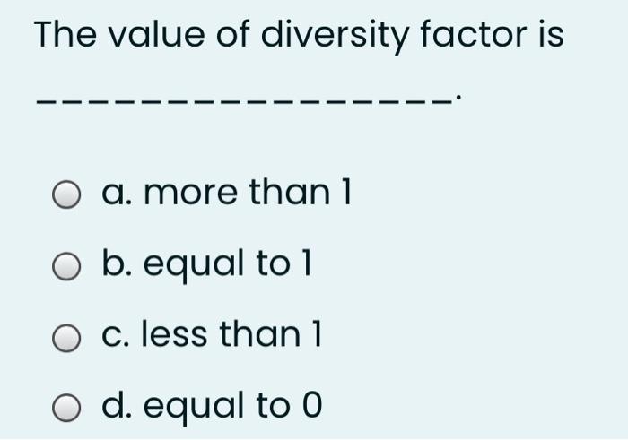Solved The value of diversity factor is a. more than 1 O b. | Chegg.com