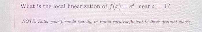 Solved What is the local linearization of f(x)=ex5 near x=1 | Chegg.com
