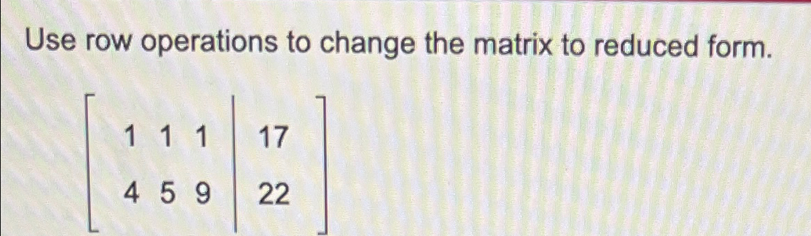 Solved Use row operations to change the matrix to reduced | Chegg.com