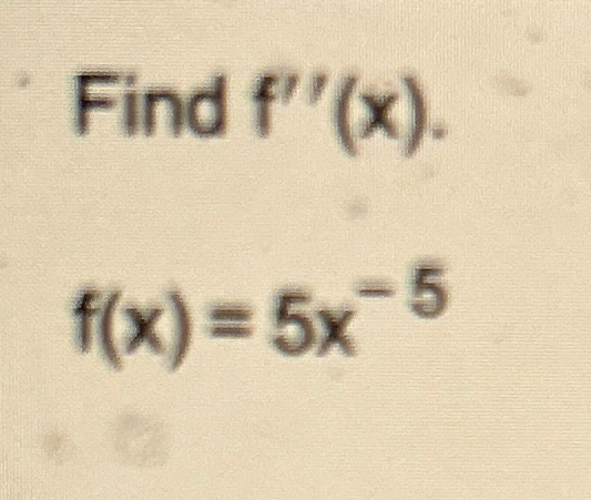 Solved Find f''(x).f(x)=5x-5 | Chegg.com