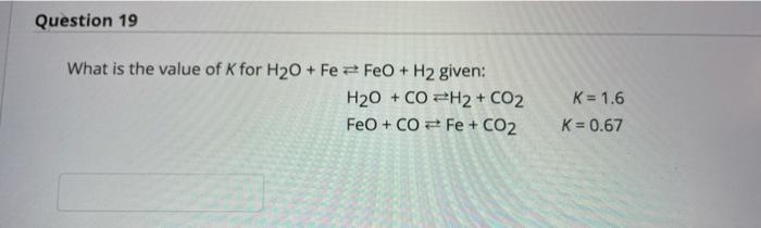 Solved Question 19 What is the value of K for H20 + Fe FeO + | Chegg.com
