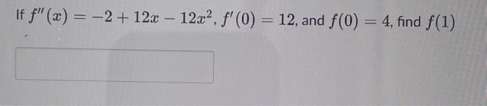 Solved If f′′(x)=−2+12x−12x2,f′(0)=12, and f(0)=4, find f(1) | Chegg.com