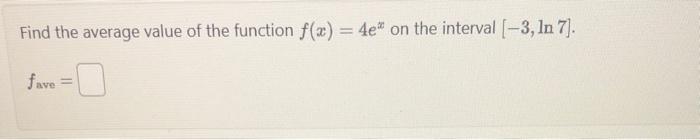 Solved Find the average value of the function f(x)=4ex on | Chegg.com