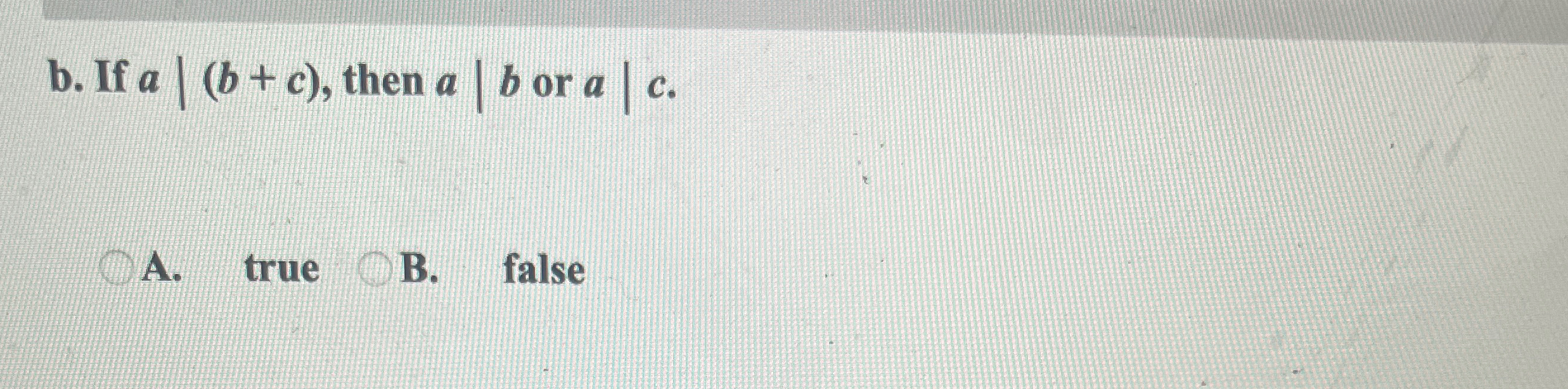 Solved b. ﻿If a|(b+c)|, ﻿then a|b| ﻿or a|c|A. ﻿trueB. ﻿false | Chegg.com