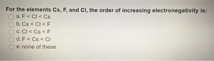 Solved For the elements Cs, F, and Cl, the order of | Chegg.com