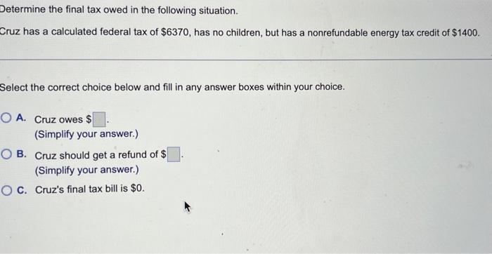 [Solved]: Determine the final tax owed in the following sit