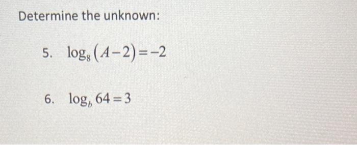 Solved Determine the unknown: 5. log8(A−2)=−2 6. logb64=3 | Chegg.com
