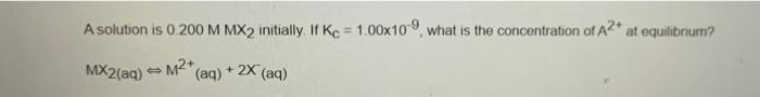 Solved A solution is o 200 M MX2 initially. If Kc = 1.00x109 | Chegg.com