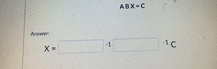 Solved ABX=C Answer: -1 1C X = | Chegg.com