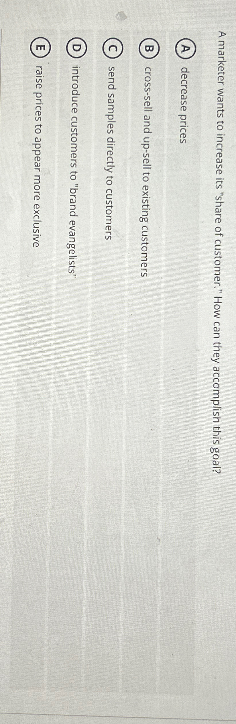 Solved A marketer wants to increase its "share of customer." | Chegg.com