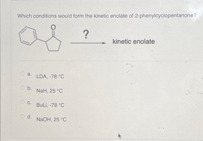 Solved Which conditions would form the kinetic enolate of | Chegg.com