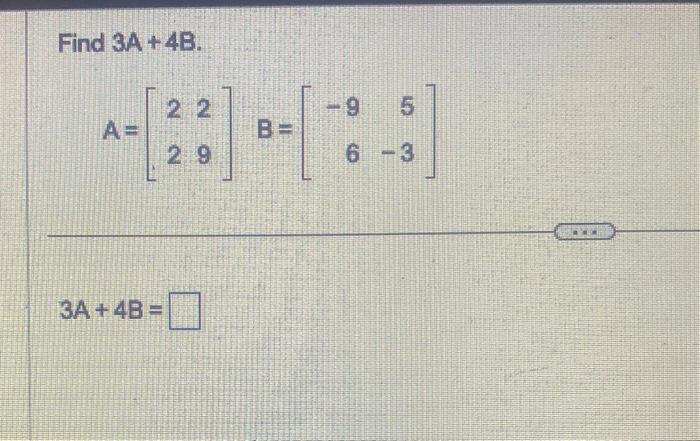 Solved Find 3 A+4 B. A=[2229]B=[−965−3] 3A+4B= | Chegg.com