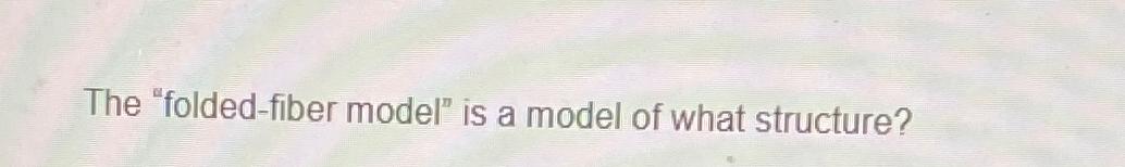 Solved The "folded-fiber model" is a model of what | Chegg.com