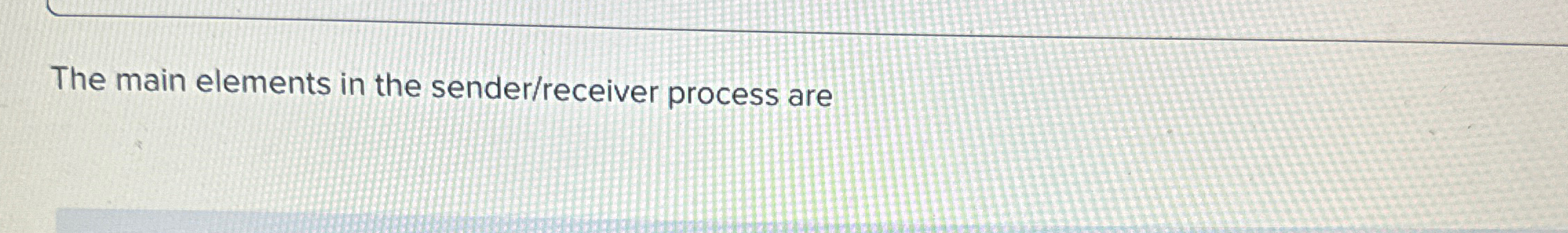 Solved The main elements in the sender/receiver process are | Chegg.com