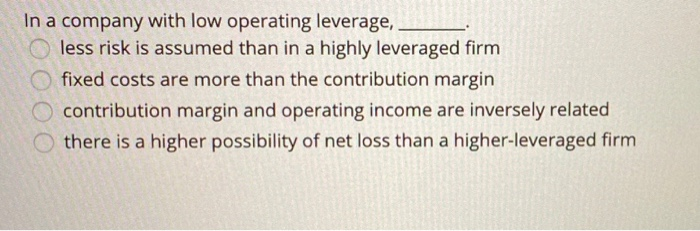 Solved In a company with low operating leverage, less risk | Chegg.com