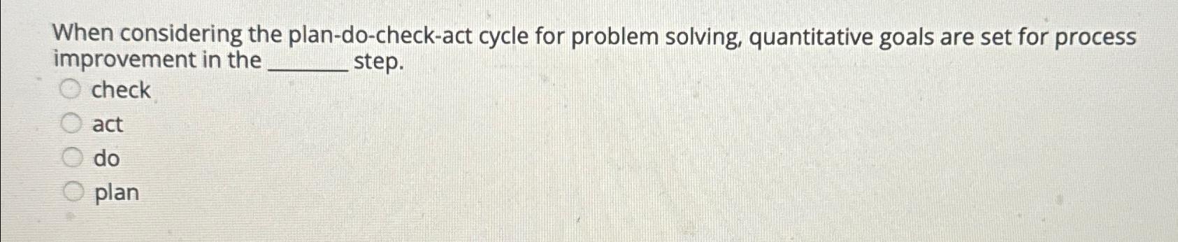 Solved When considering the plan-do-check-act cycle for | Chegg.com