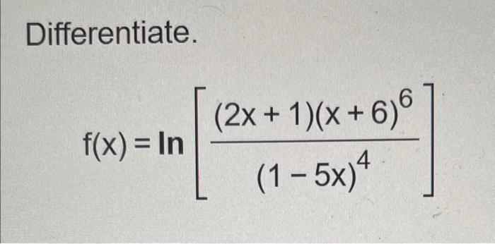 Solved Differentiate. f(x)=ln[(1−5x)4(2x+1)(x+6)6] | Chegg.com