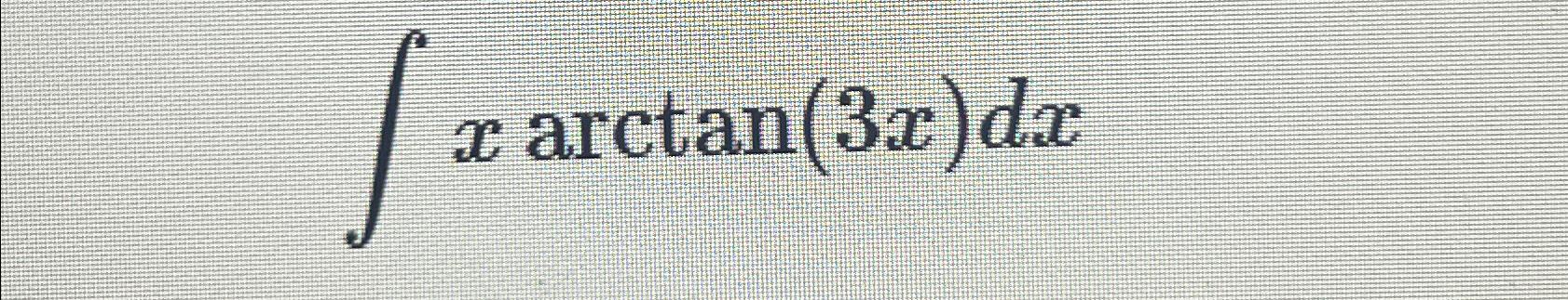 Solved ∫﻿﻿xarctan(3x)dx | Chegg.com