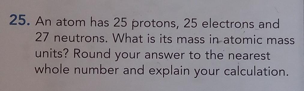 Solved 25. An atom has 25 protons, 25 electrons and 27 | Chegg.com