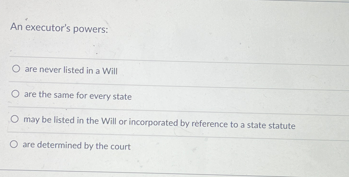 Solved An executor's powers:are never listed in a Willare | Chegg.com