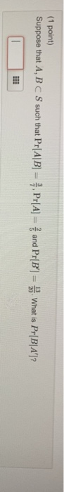 Solved (1 point) Suppose that A, B C S such that Pr[A|B] = | Chegg.com
