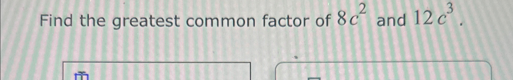 Solved Find the greatest common factor of 8c2 ﻿and 12c3. | Chegg.com