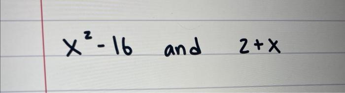 Solved x2−16 and 2+x | Chegg.com