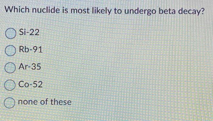 Solved Which nuclide is most likely to undergo beta decay? | Chegg.com