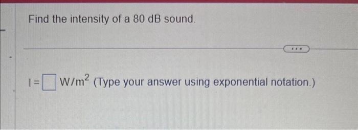 Solved Find the intensity of a 80 dB sound. I=W/m2 (Type | Chegg.com