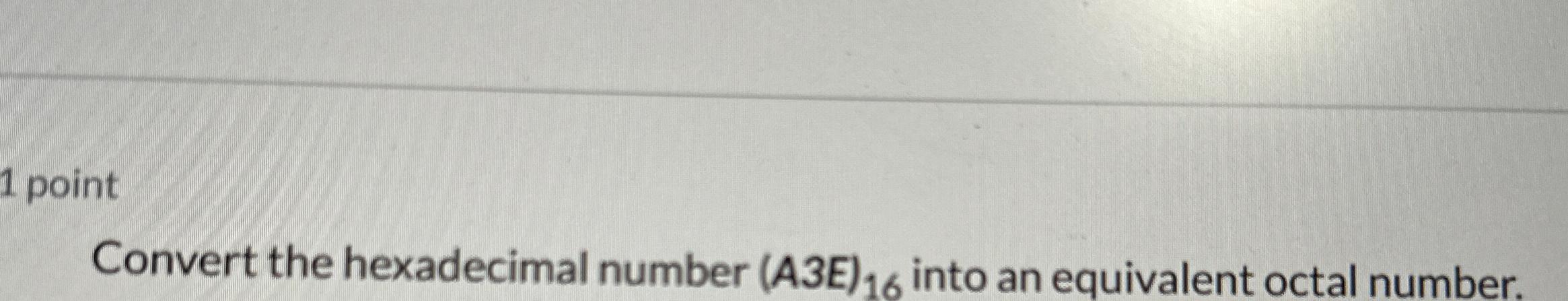 Solved Convert the hexadecimal number (A3E)16 ﻿into an | Chegg.com