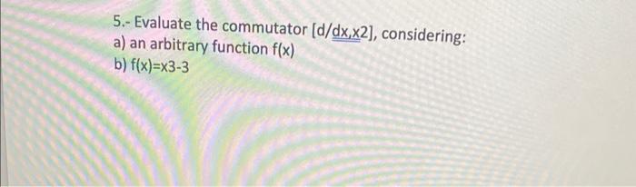 Solved 5.- Evaluate the commutator [d/dx, 2 ], considering: | Chegg.com