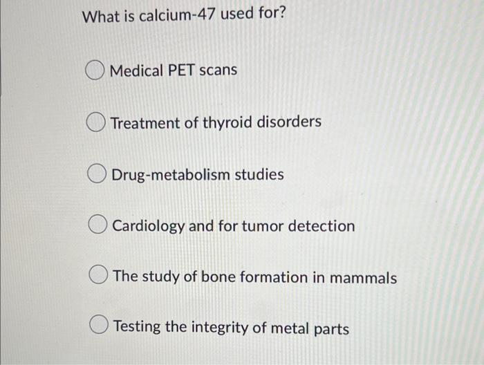 Solved What is calcium-47 used for? Medical PET scans | Chegg.com