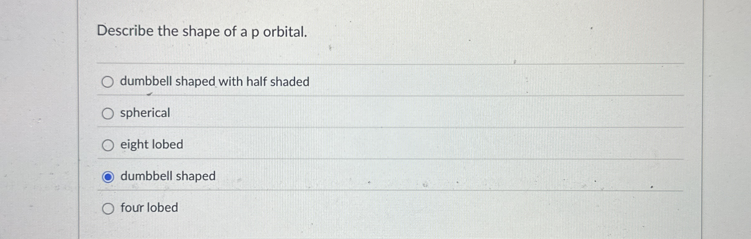Solved Describe the shape of a p ﻿orbital.dumbbell shaped | Chegg.com