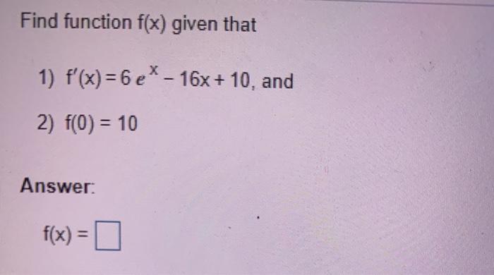 Solved Find function f(x) given that 1) f'(x) = 6 e* - 16x + | Chegg.com Solved Find function f(x) given that 1) f'(x) = 6 e* - 16x + | Chegg.com