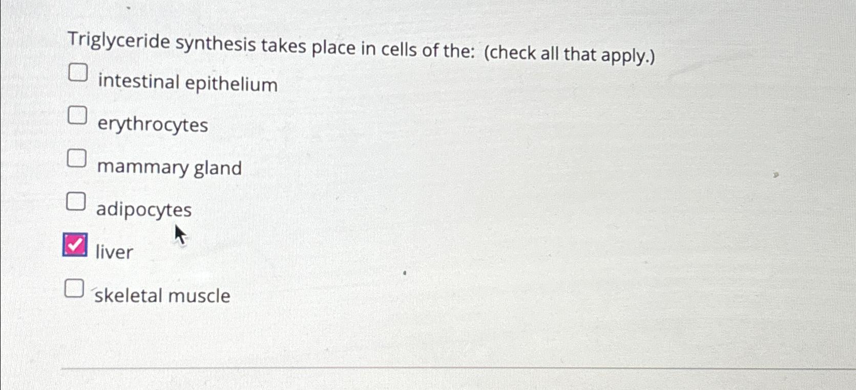 Solved Triglyceride synthesis takes place in cells of the: | Chegg.com