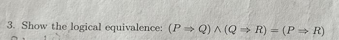 Solved 3. Show the logical equivalence: (P⇒Q)∧(Q⇒R)=(P⇒R) | Chegg.com