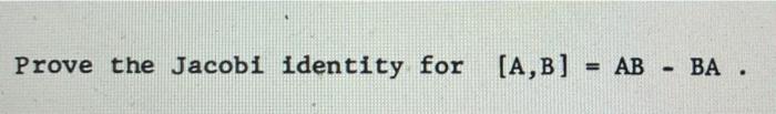Solved Prove the Jacobi identity for [A, B] = AB BA . | Chegg.com