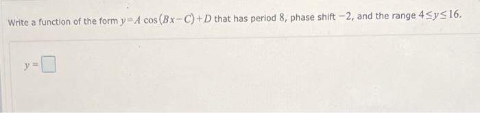 Solved Write a function of the form y=Acos(Bx−C)+D that has | Chegg.com