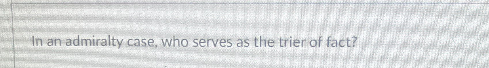 Solved In an admiralty case, who serves as the trier of | Chegg.com