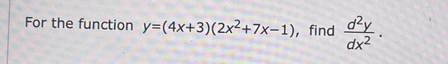 Solved For the function y=(4x+3)(2x2+7x-1), ﻿find d2ydx2. | Chegg.com