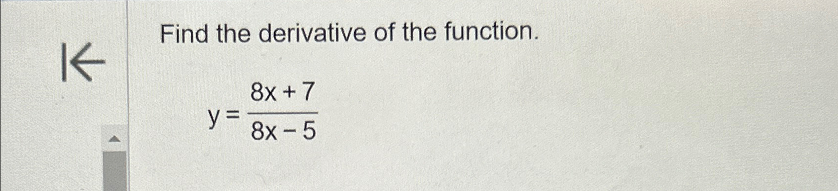 Solved Find the derivative of the function.y=8x+78x-5 | Chegg.com