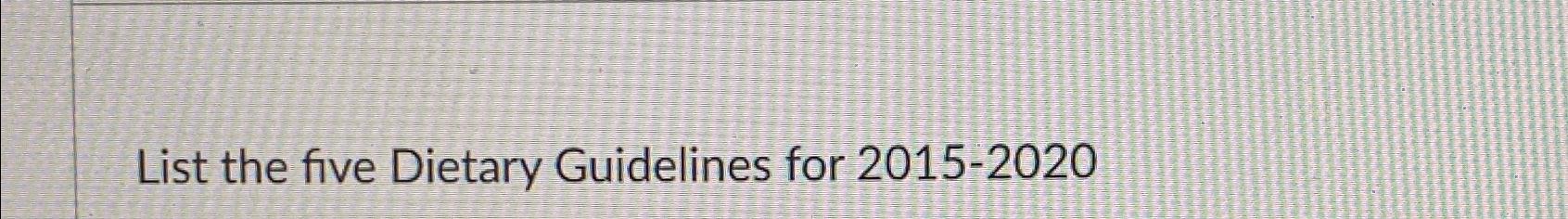Solved List the five Dietary Guidelines for 2015-2020 | Chegg.com