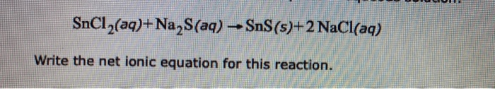 Solved SnCl2(aq)+Na2S(aq) - SnS(s)+2 NaCl(aq) Write the net | Chegg.com