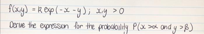 Solved f(x,y)=Rexp(−x−y);x,y>0 Derive the expression for the | Chegg.com