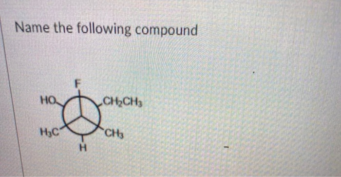 Solved Name the following compound F НО, CH2CH3 HC "CH3 H | Chegg.com