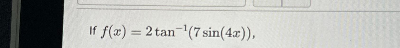 Solved If f(x)=2tan-1(7sin(4x)), | Chegg.com