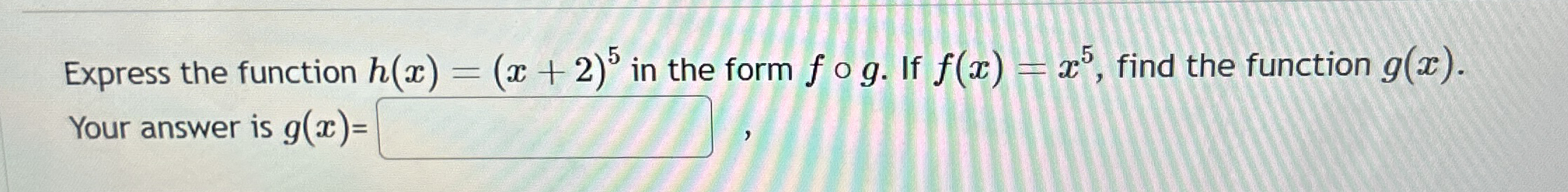 Solved Express the function h(x)=(x+2)5 ﻿in the form f@g. | Chegg.com