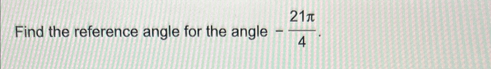 Solved Find the reference angle for the angle -21π4. | Chegg.com