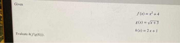 Solved Given f(x)=x2+4g(x)=x+3h(x)=2x+1 Evaluate h(f(g(6))). | Chegg.com